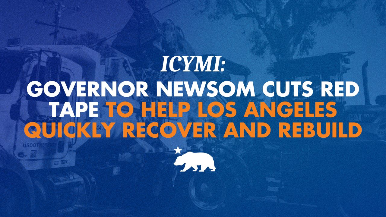 ICYMI: Governor Newsom cuts red tape to help Los Angeles quickly recover and rebuild | Governor ...